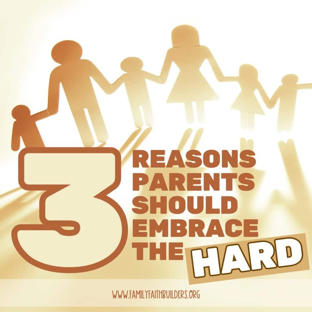 Three Reasons Parents Should Embrace the Hard - Family Faith Builders Three Reasons Parents Should Embrace the Hard - Family Faith Builders